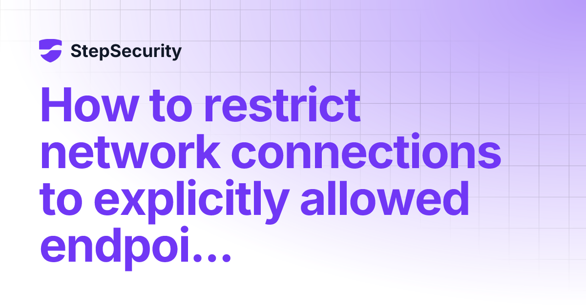 How to restrict network connections to explicitly allowed endpoints | StepSecurity