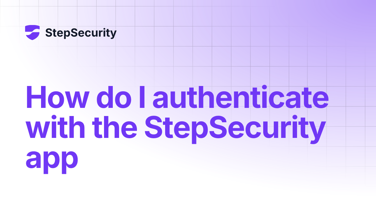 How do I authenticate with the StepSecurity app | StepSecurity