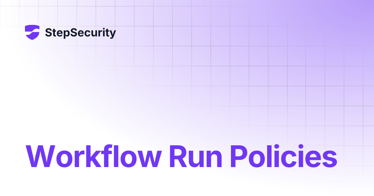 Workflow Run Policies Stepsecurity